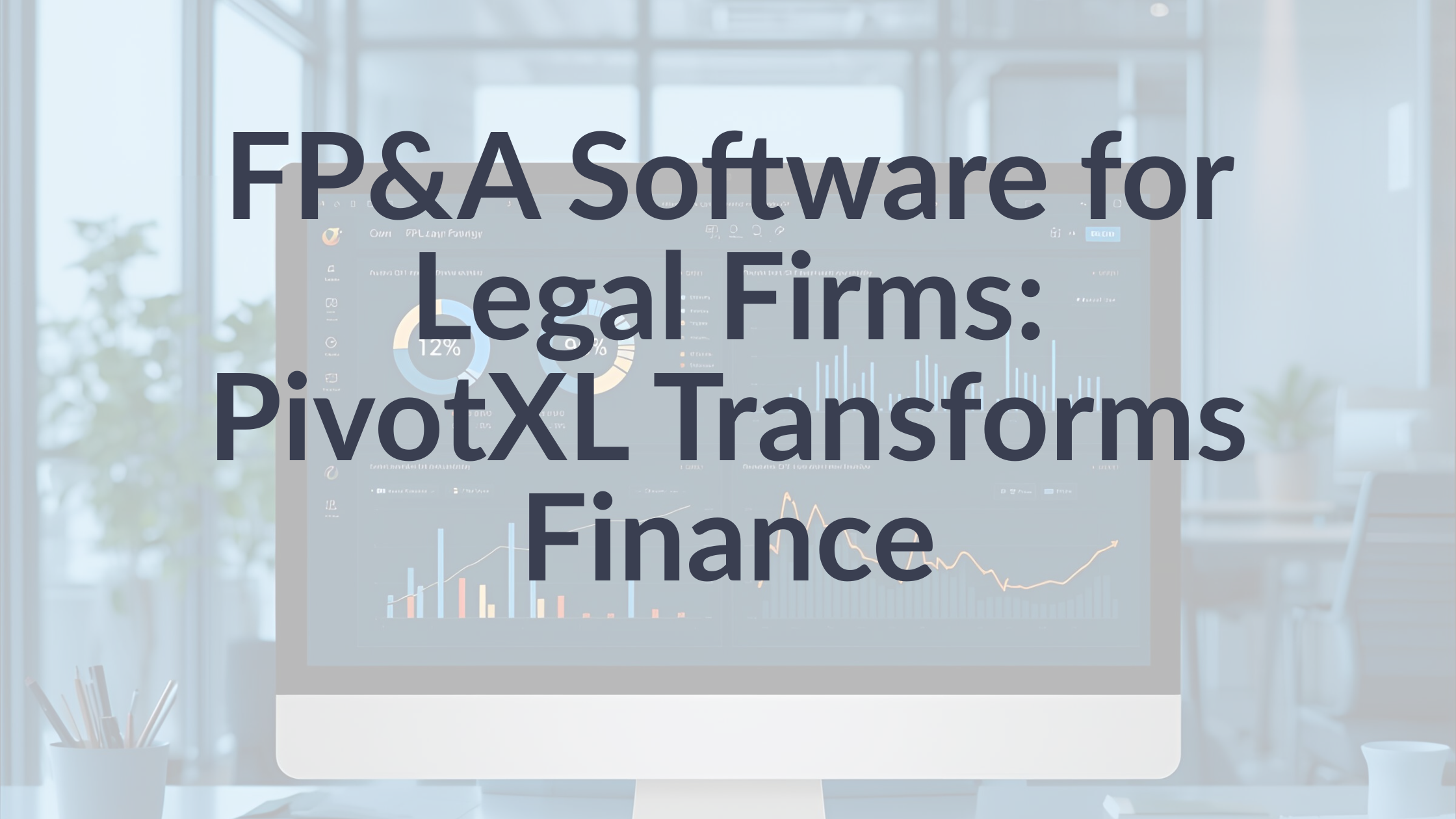 FP&A Software for Legal Firms: Transform Finance with PivotXL - PivotXL